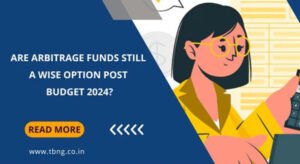Are Arbitrage Funds Still a Wise Option Post Budget 2024? – TBNG Capital
